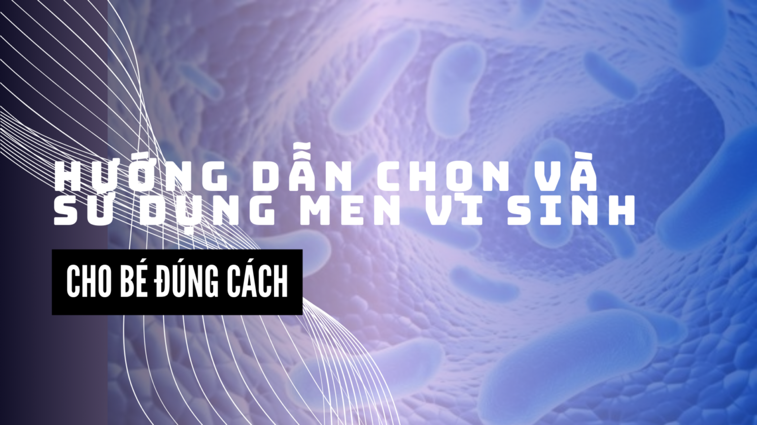Hướng dẫn chọn và sử dụng men vi sinh cho trẻ đúng cách